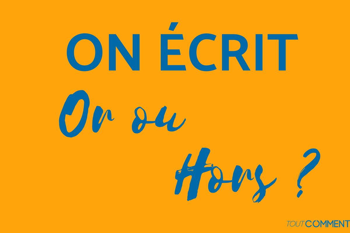 On écrit HORS ou OR - Ne faites plus la FAUTE