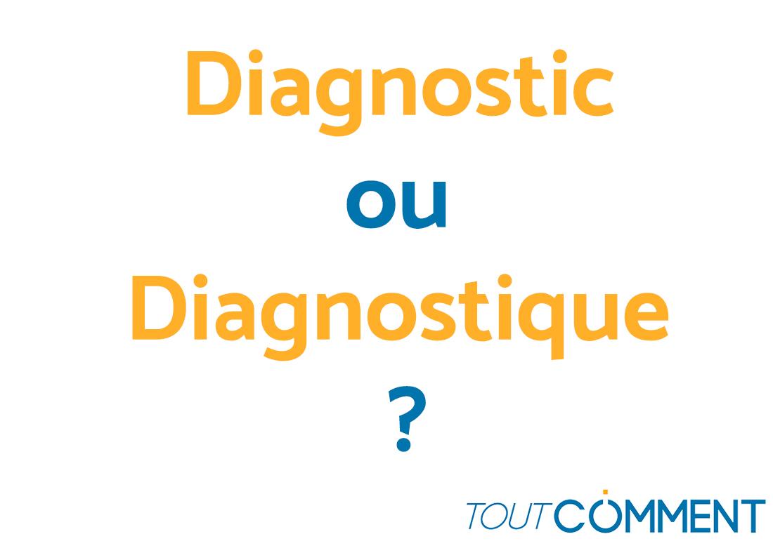 On écrit diagnostic ou diagnostique - NE FAITES PLUS LA FAUTE