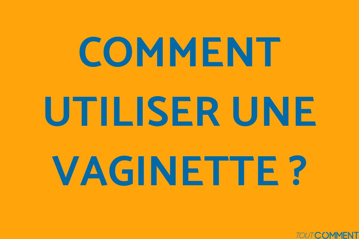 Comment utiliser une VAGINETTE - 5 CONSEILS Comment utiliser une VAGINETTE - 5 CONSEILS
